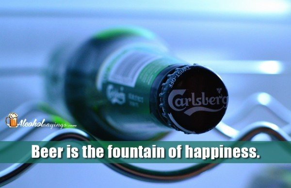 “Beer is the fountain of happiness.” - Alcohol Sayings, Liquor Quotes